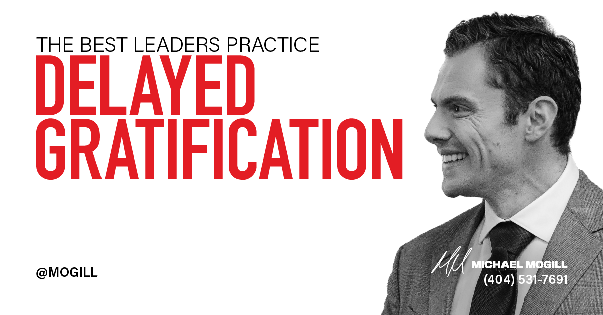The Best Leaders Practice Delayed Gratification - Michael Mogill The Best Leaders Practice Delayed Gratification - Michael Mogill